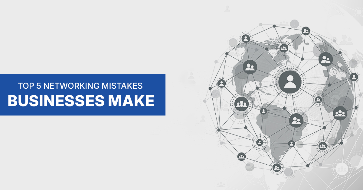Top 5 Networking Mistakes Businesses Make (and How to Avoid Them)